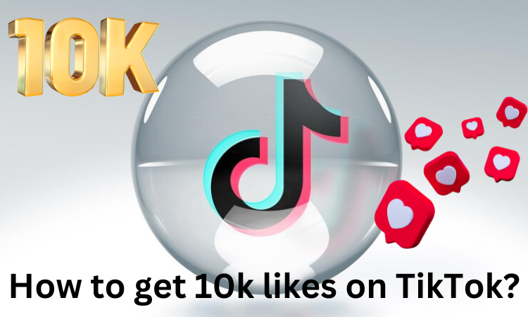 How To Get 10k Likes On Tiktok